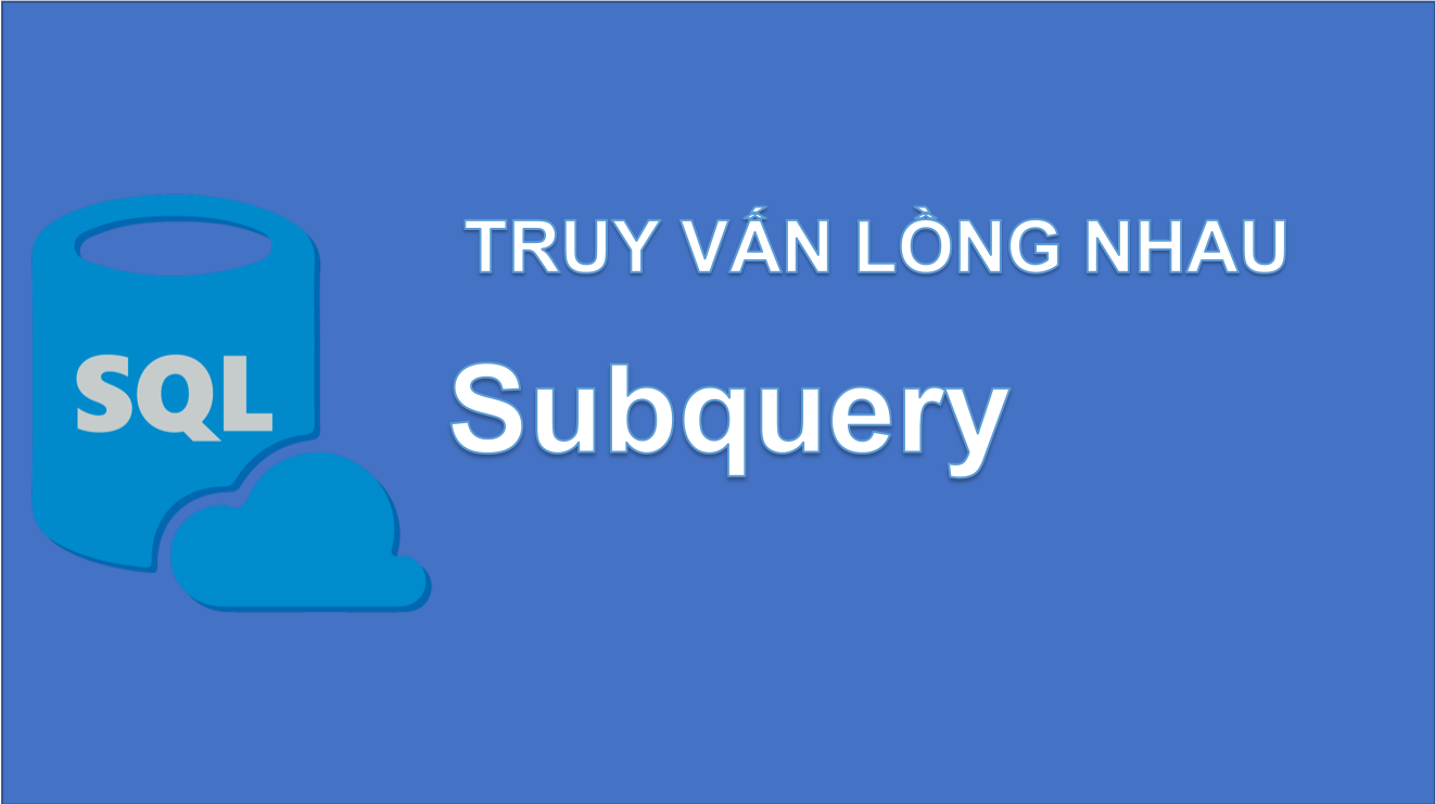 Truy vấn lồng nhau Subquery trong SQL